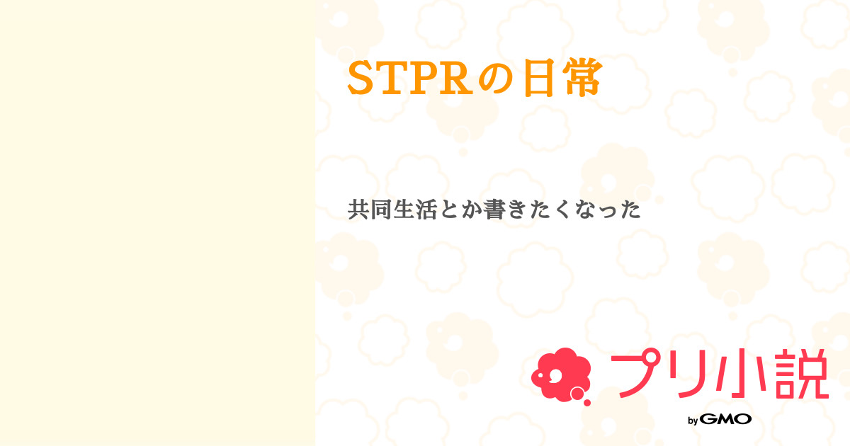 STPRの日常 - 全1話 【連載中】（ め ぅ る .さんの小説） | 無料スマホ夢小説ならプリ小説 byGMO